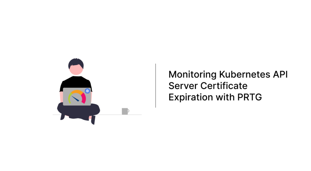 Monitoring Kubernetes Api Server Certificate Expiration With Prtg Thelinuxnotes